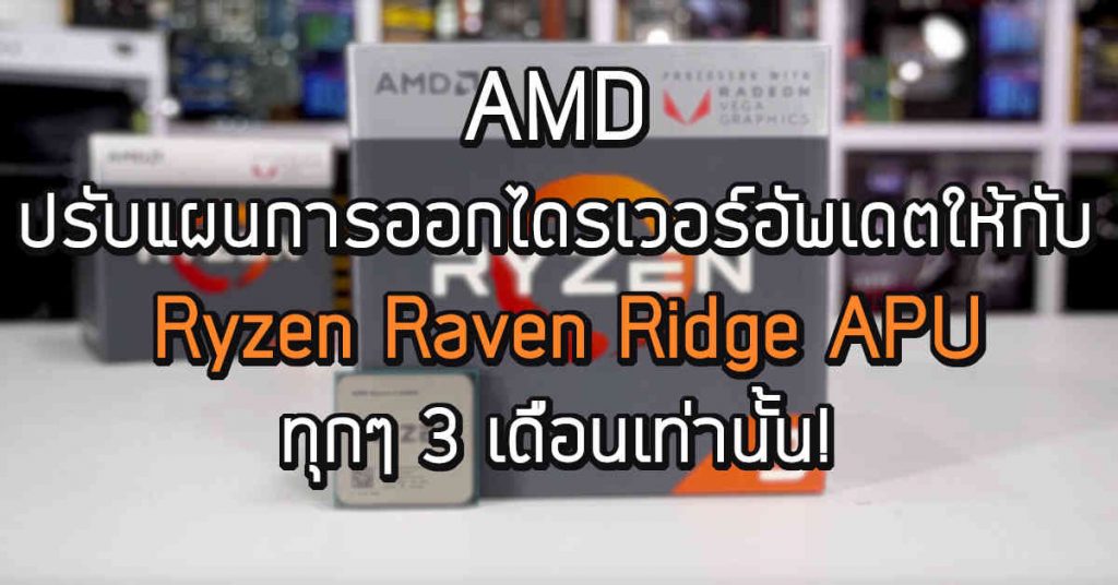 AMD ปรับแผนการออกไดรเวอร์อัพเดตให้กับ Ryzen Raven Ridge APU ทุกๆ 3 ...