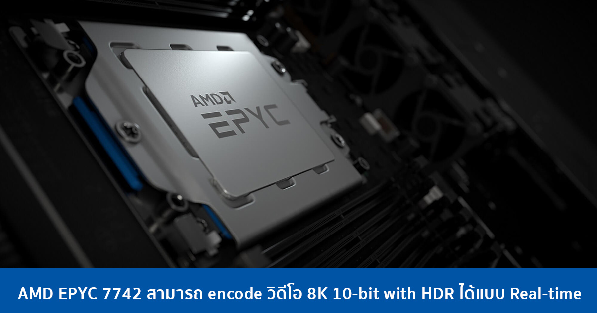 AMD EPYC 7742 สามารถ encode วิดีโอ 8K 10-bit with HDR ได้แบบ Real-time ...