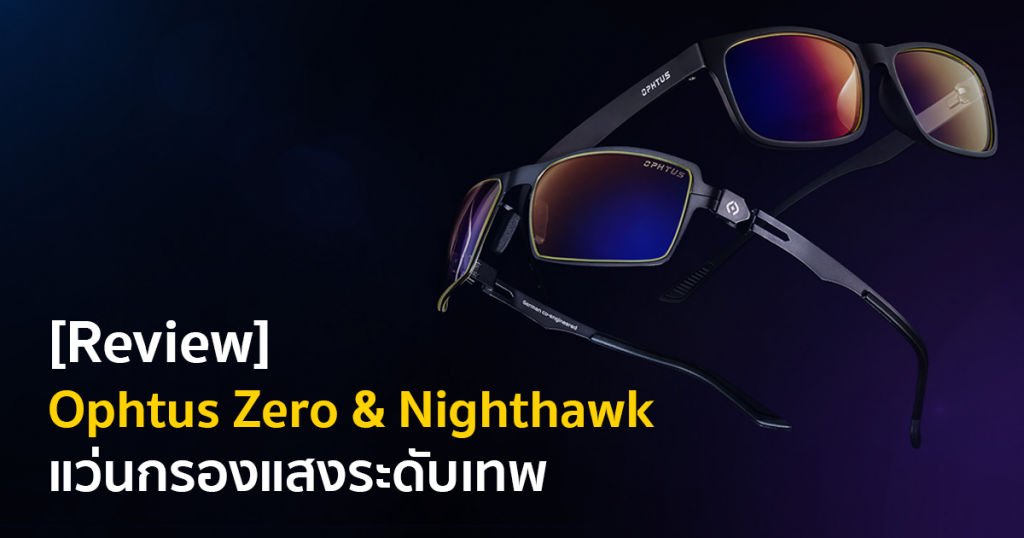 [Review] แว่นกรองแสงสำหรับเกมเมอร์ Ophtus Zero และ Ophtus Nighthawk อีกหนึ่งอุปกรณ์ที่ไม่ควรมอง ...