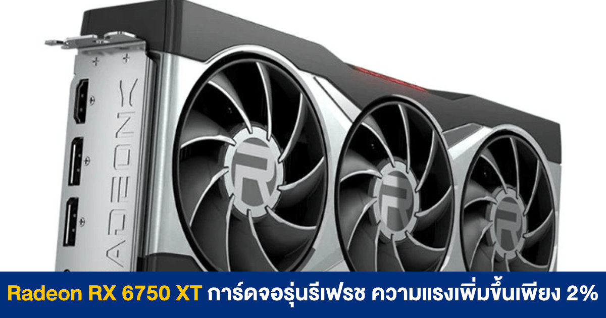 Radeon RX 6750 XT การ์ดจอรุ่นรีเฟรช ความแรงเพิ่มขึ้นเพียง 2% จากการ ...