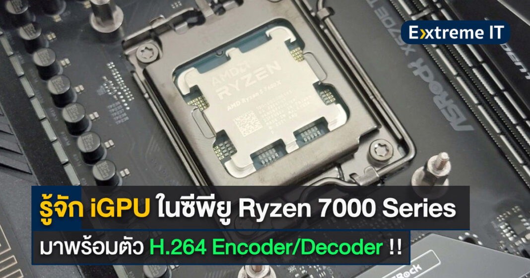 รู้จัก iGPU ในซีพียู Ryzen 7000 Series - มาพร้อมตัว H.264 Encoder ...