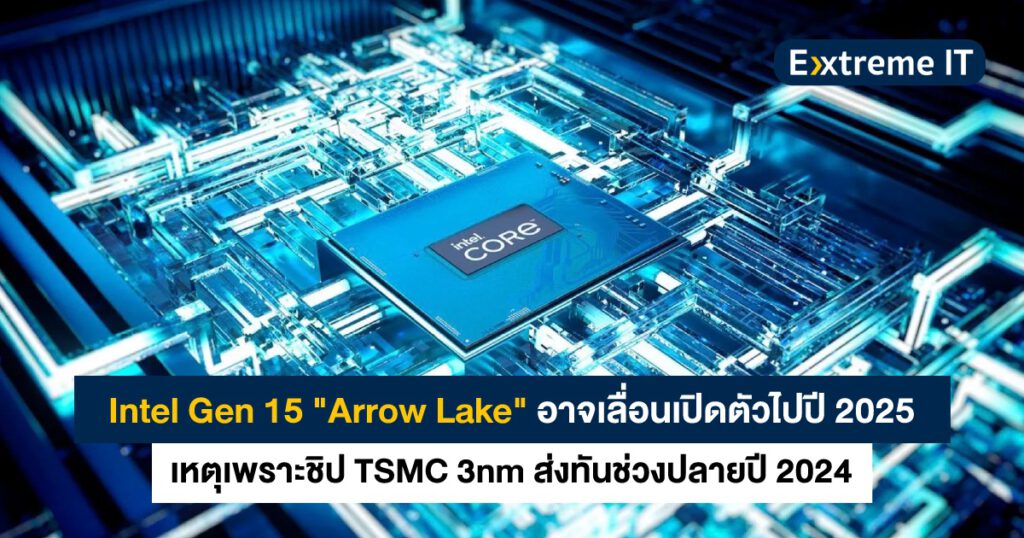 Intel Arrow Lake Gen 15 อาจเลื่อนเปิดตัวเป็นปี 2025 เหตุชิป TSMC 3nm ส่งช่วงปลายปี 2024 - Extreme IT